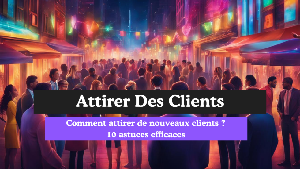 10 Meilleures Méthodes pour Attirer de Nouveaux Clients cette Année!